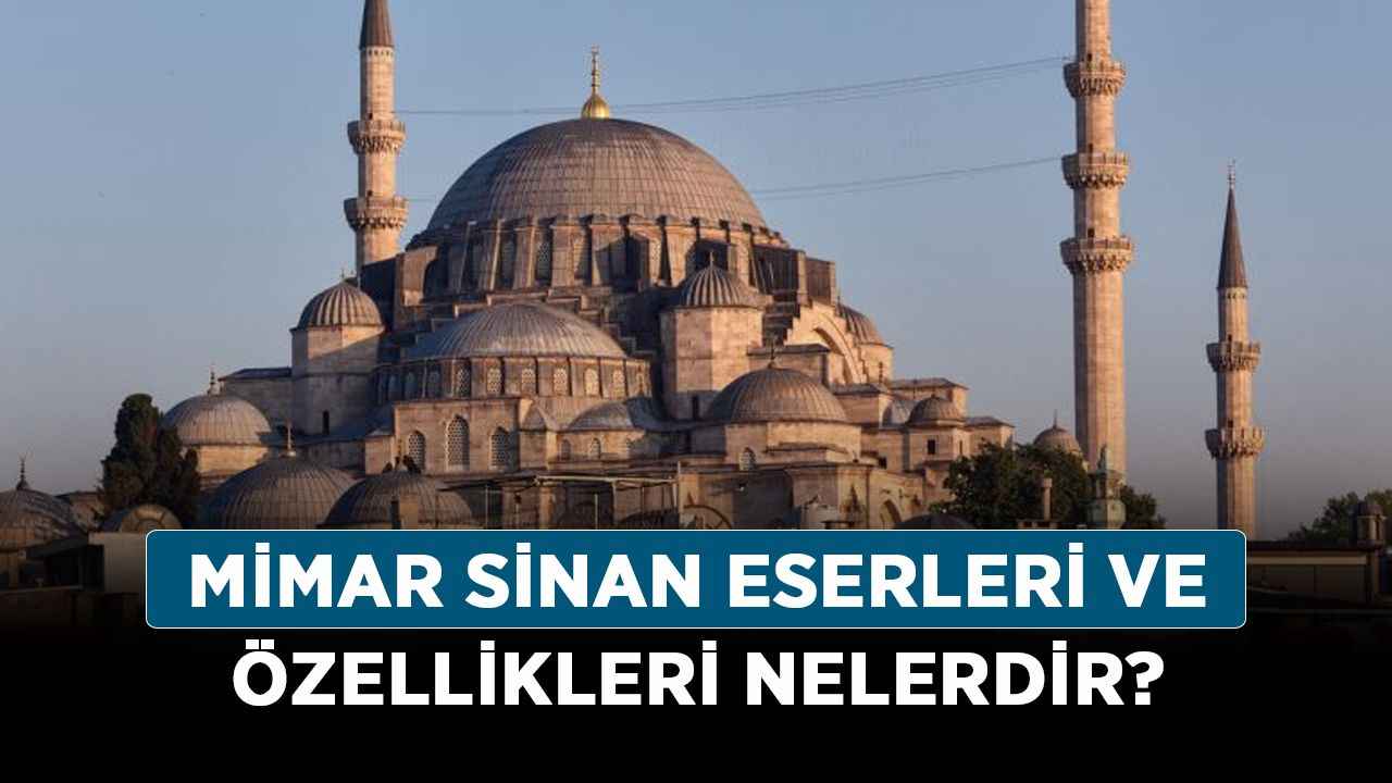 Mimar Sinan kimdir, kısaca hayatı! Mimar Sinan eserleri ve özellikleri nelerdir?