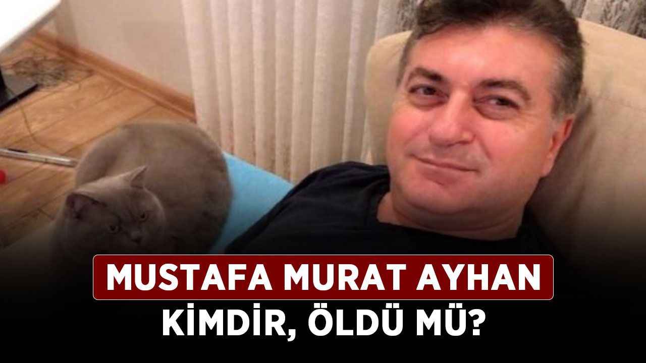 Mustafa Murat Ayhan kimdir, öldü mü? Mustafa Murat Ayhan nerede ...