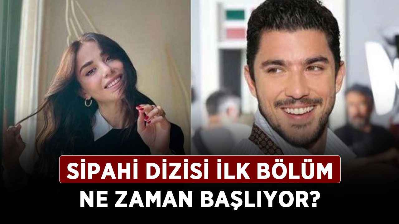 Sipahi dizisi ilk bölüm ne zaman başlıyor? Sipahi dizisi hangi kanalda ...