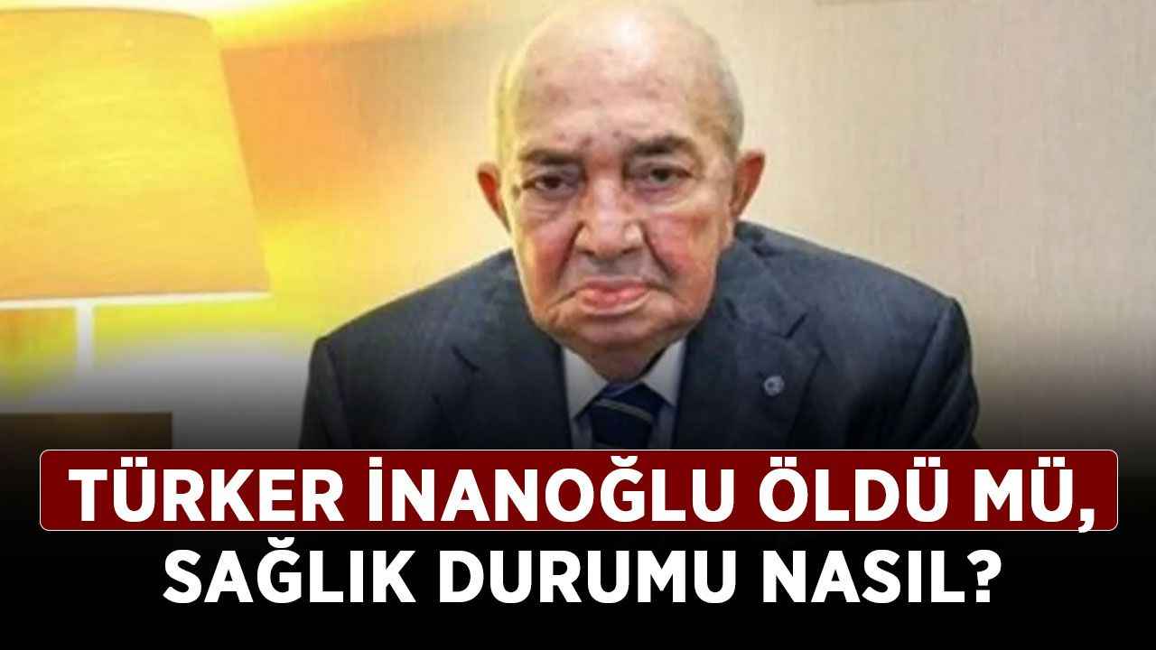 Türker İnanoğlu öldü mü, sağlık durumu nasıl? Türker İnanoğlu kimdir ...