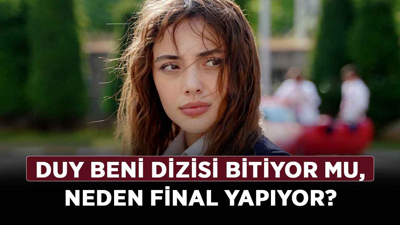 Duy Beni dizisi bitiyor mu, neden final yapıyor? Duy Beni final sebebi belli oldu mu?