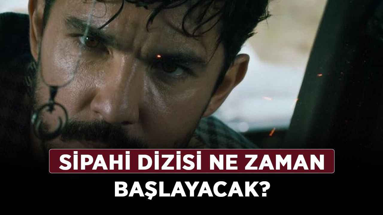Sipahi dizisi ne zaman başlayacak? Sipahi dizisi konusu ne, oyuncuları ...