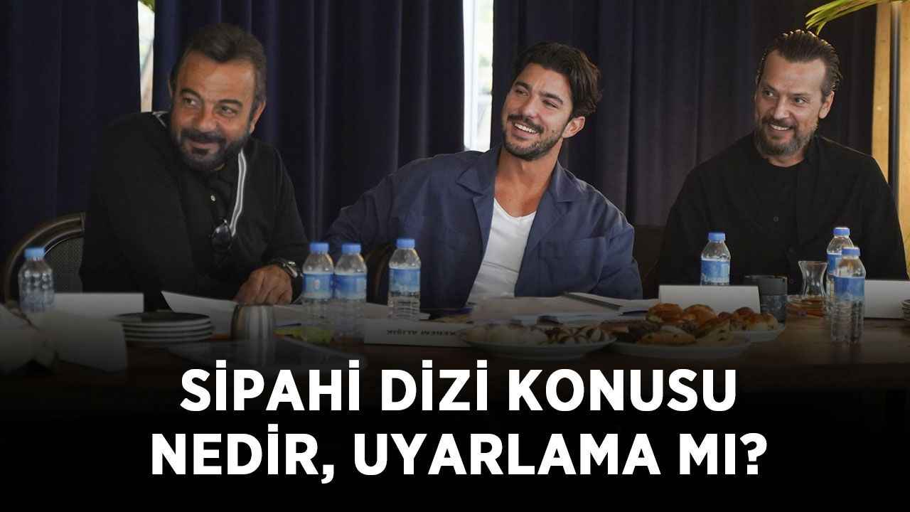 Sipahi dizi konusu nedir, uyarlama mı? Sipahi nerede çekiliyor ...