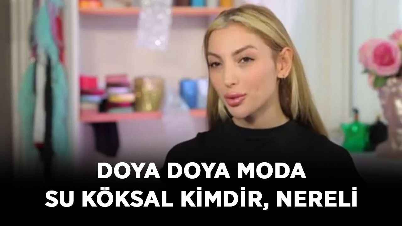 Doya Doya Moda Su Köksal kimdir, nereli? Doya Doya Moda Su kaç yaşında ...