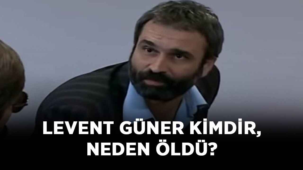 Levent Güner kimdir, neden öldü? Levent Güner hastalığı neydi?