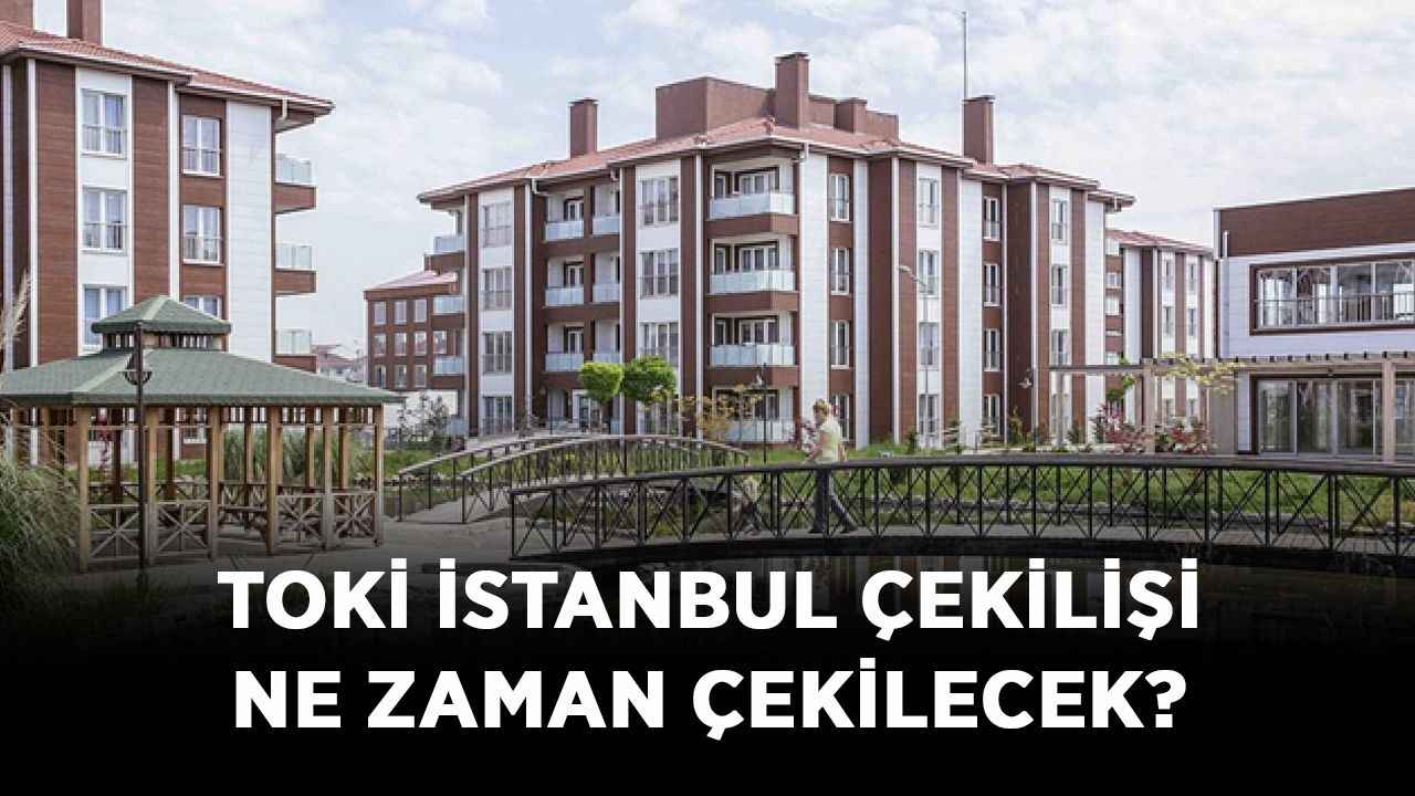 TOKİ İstanbul çekilişi ne zaman çekilecek? TOKİ İstanbul çekiliş tarihi ...